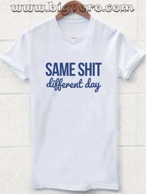 Same Shit Different Day Tshirt - Cool Tshirt Designs - Bigvero.com