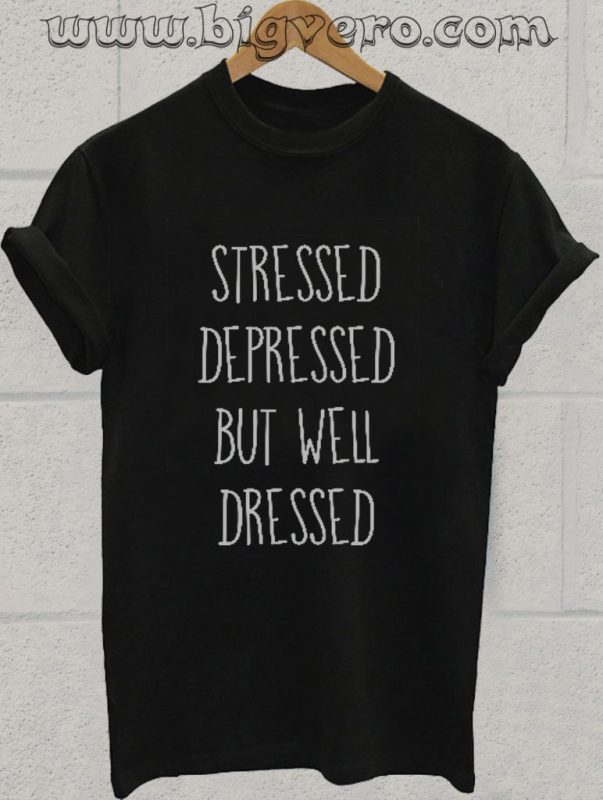 stressed depressed but well dressed Tshirt - Cool Tshirt Designs ...