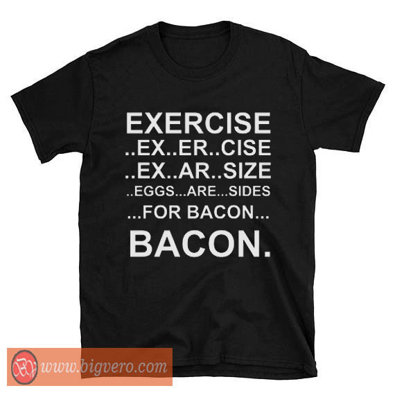 Exercise..Bacon Tshirt - Cool Tshirt Designs - Bigvero.com