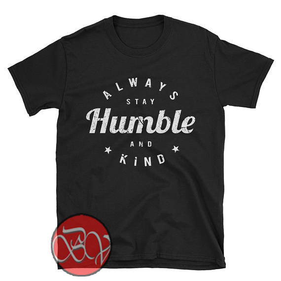 Always Stay Humble and Kind T-shirt - Ideas T-shirt - Design Bigvero.com