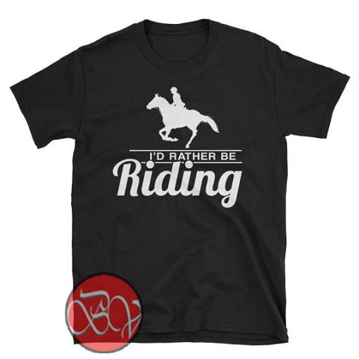 I'd Rather Be Riding T-Shirt - Ideas Shirt - Inspired Shirt - Design ...